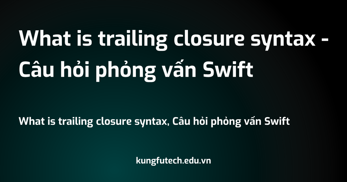 What is trailing closure syntax - Câu hỏi phỏng vấn Swift