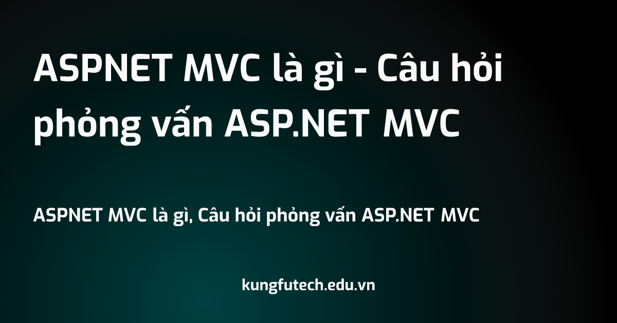 ASPNET MVC là gì - Câu hỏi phỏng vấn ASP.NET MVC