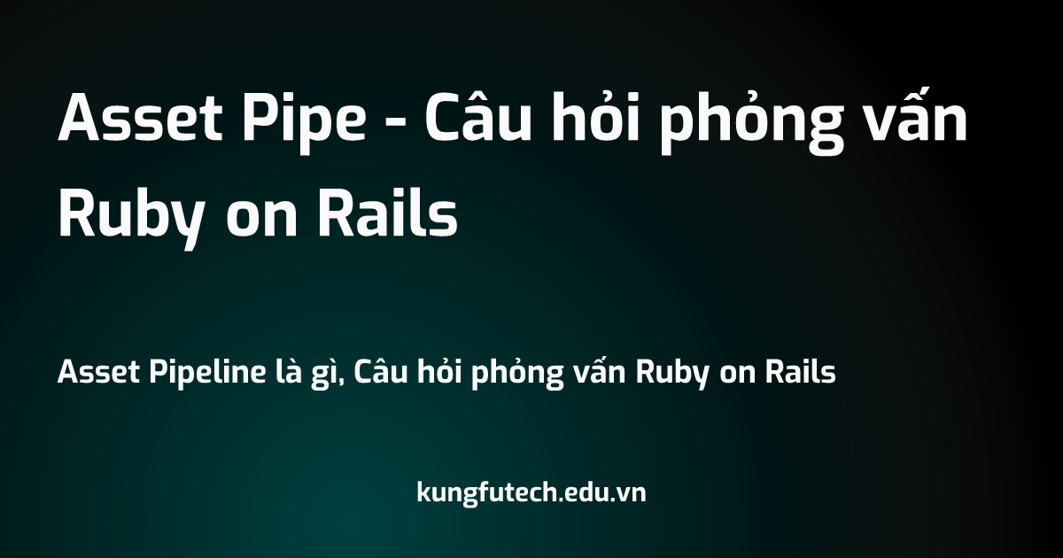 Asset Pipe - Câu hỏi phỏng vấn Ruby on Rails