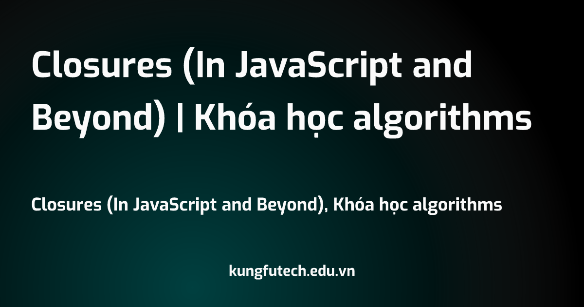 Closures (In JavaScript and Beyond) | Khóa học algorithms