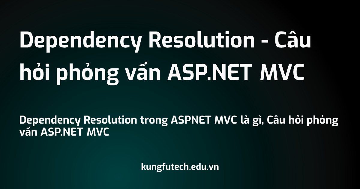 Dependency Resolution - Câu hỏi phỏng vấn ASP.NET MVC