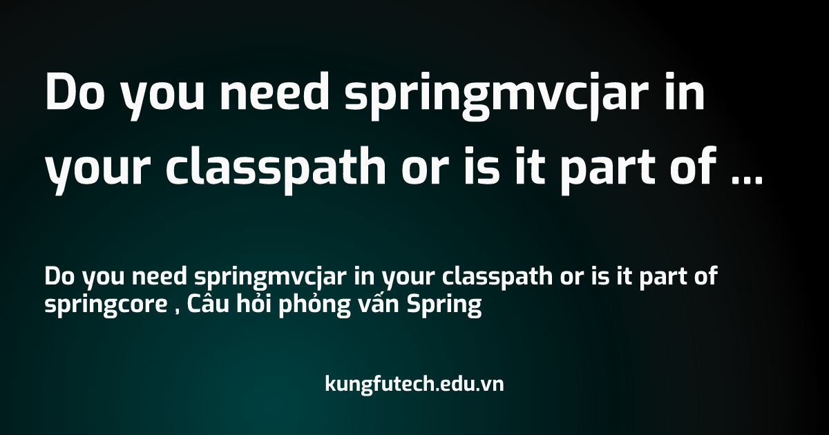 Do you need springmvcjar in your classpath or is it part of springcore