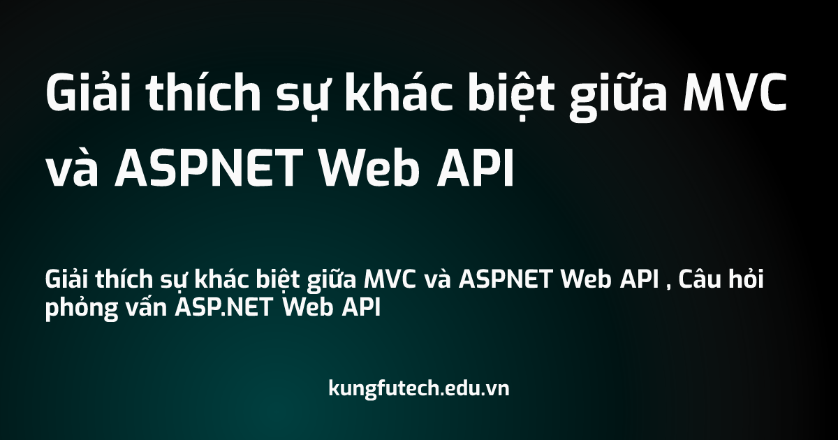 Giải thích sự khác biệt giữa MVC và ASPNET Web API