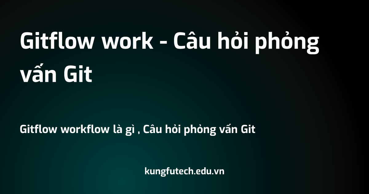 Gitflow Work Câu Hỏi Phỏng Vấn Git 