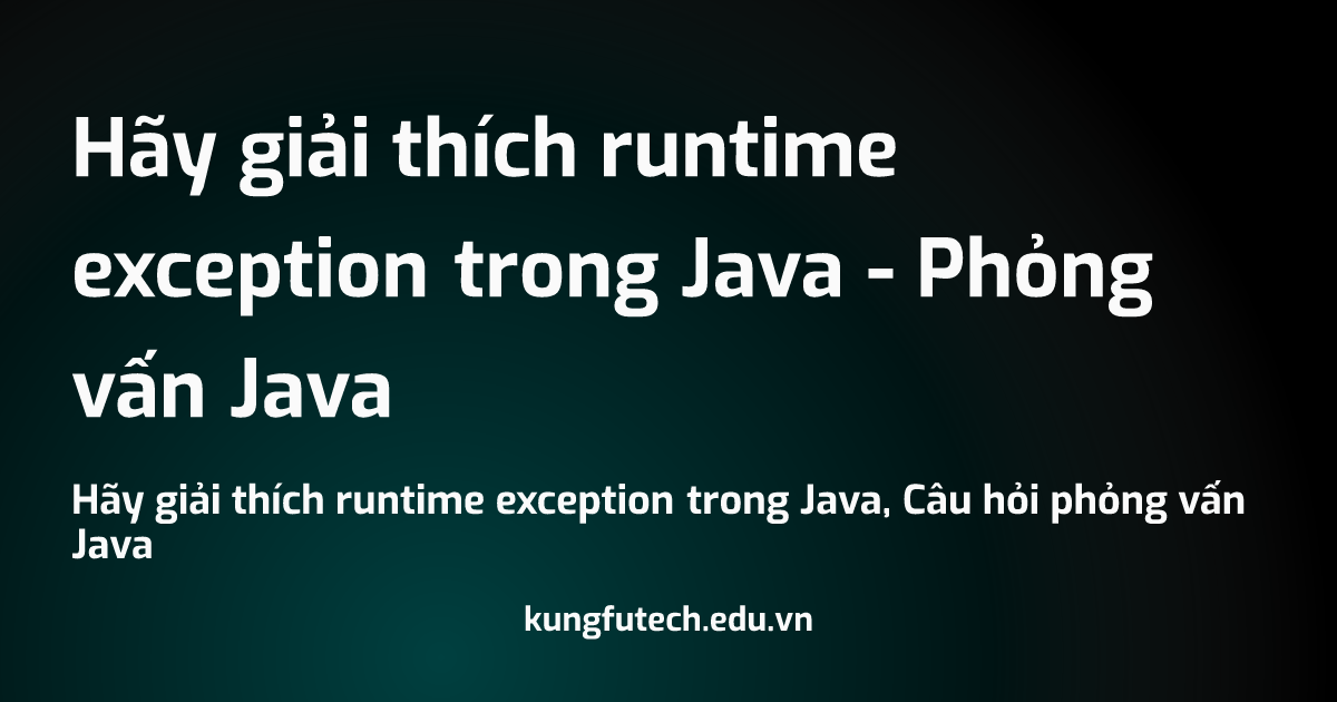 Hãy giải thích runtime exception trong Java - Phỏng vấn Java
