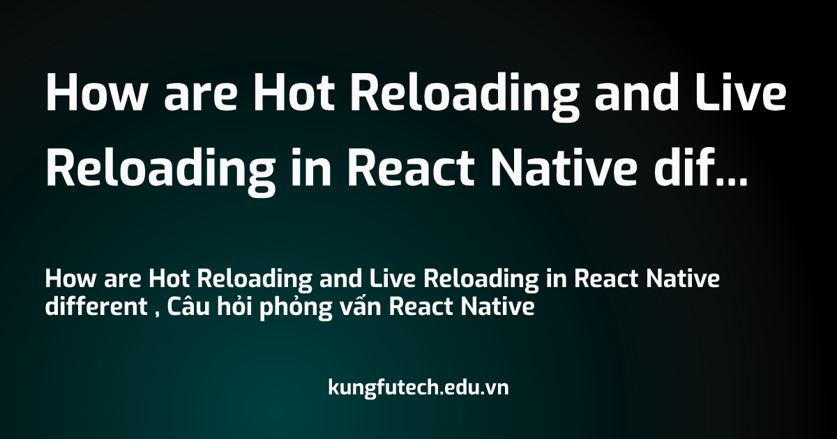 How are Hot Reloading and Live Reloading in React Native different