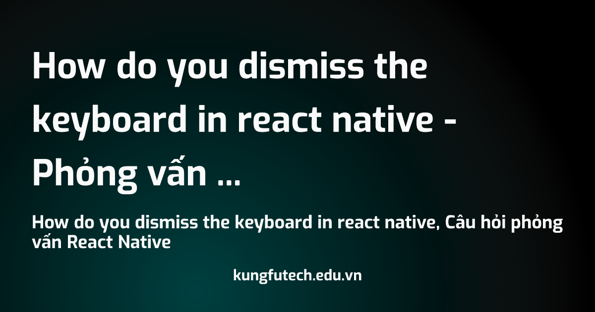 How do you dismiss the keyboard in react native - Phỏng vấn React Native