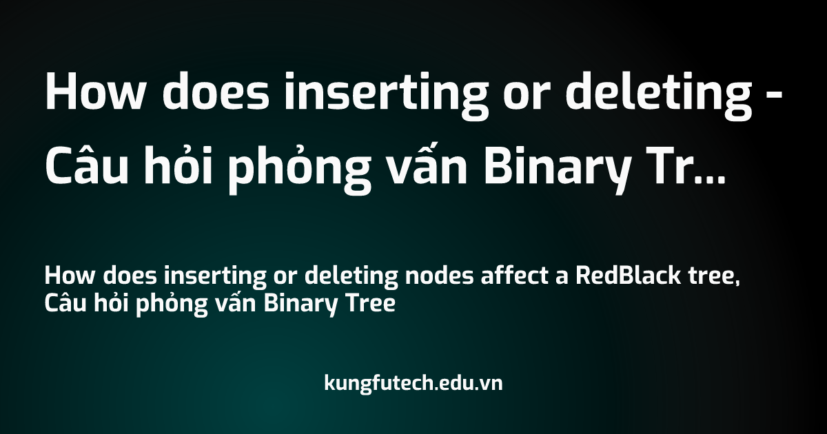 How Does Inserting Or Deleting Câu Hỏi Phỏng Vấn Binary Tree