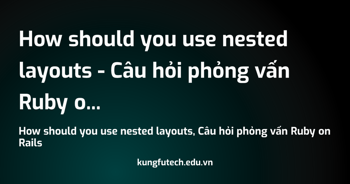 How should you use nested layouts - Câu hỏi phỏng vấn Ruby on Rails