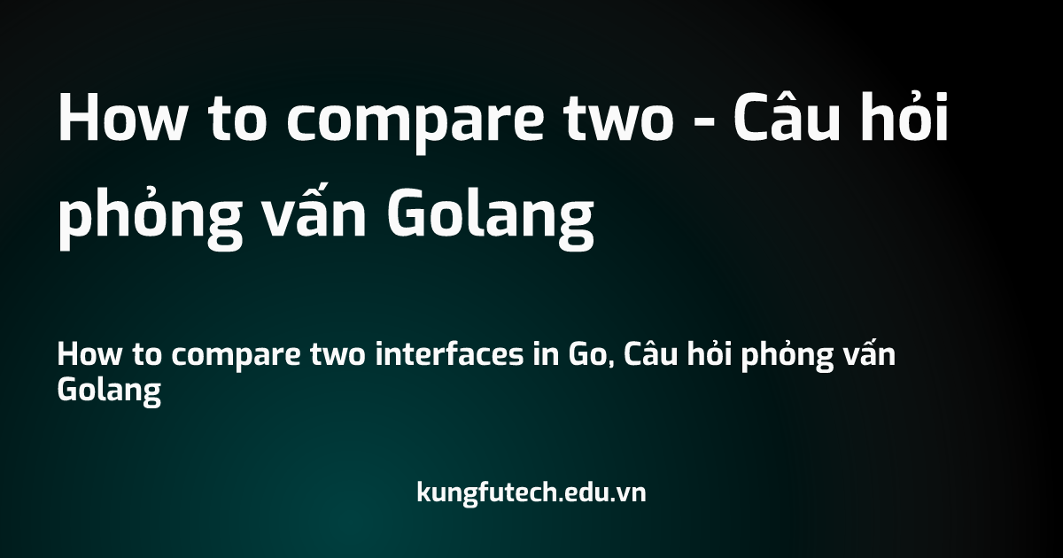 How to compare two - Câu hỏi phỏng vấn Golang