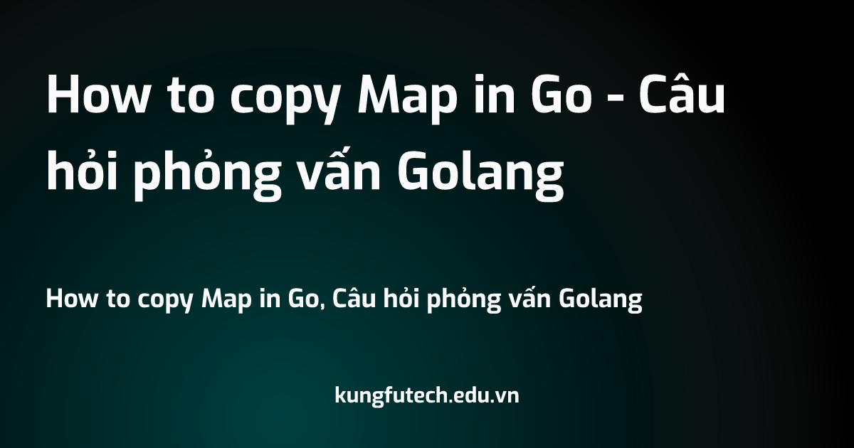 How to copy Map in Go - Câu hỏi phỏng vấn Golang