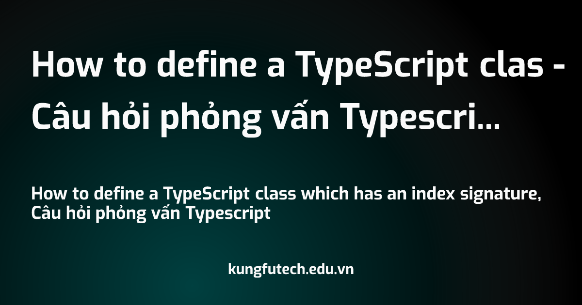 How to define a TypeScript clas - Câu hỏi phỏng vấn Typescript