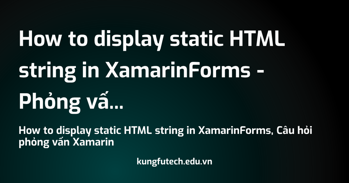 How to display static HTML string in XamarinForms - Phỏng vấn Xamarin