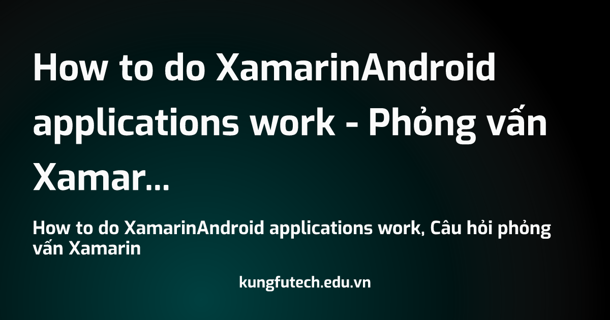 How To Do Xamarinandroid Applications Work Phỏng Vấn Xamarin