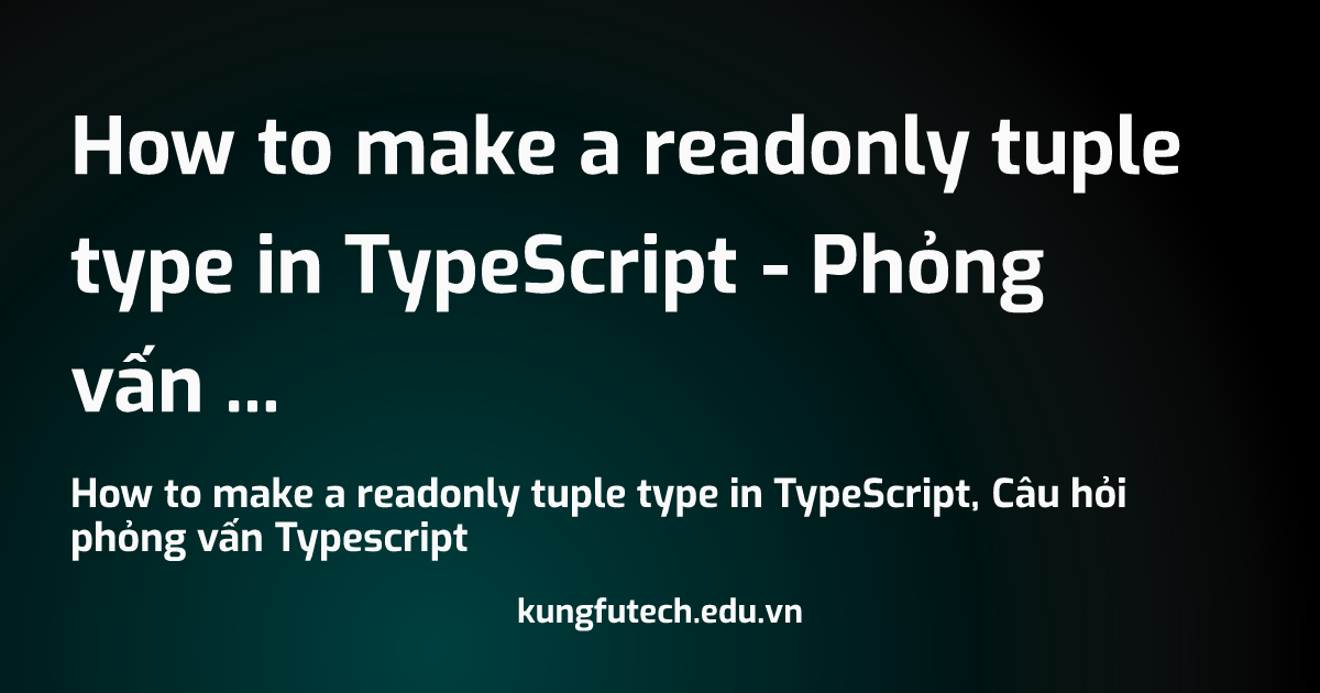 How to make a readonly tuple type in TypeScript - Phỏng vấn Typescript