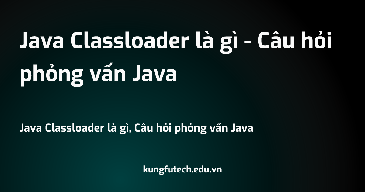 Java Classloader là gì - Câu hỏi phỏng vấn Java