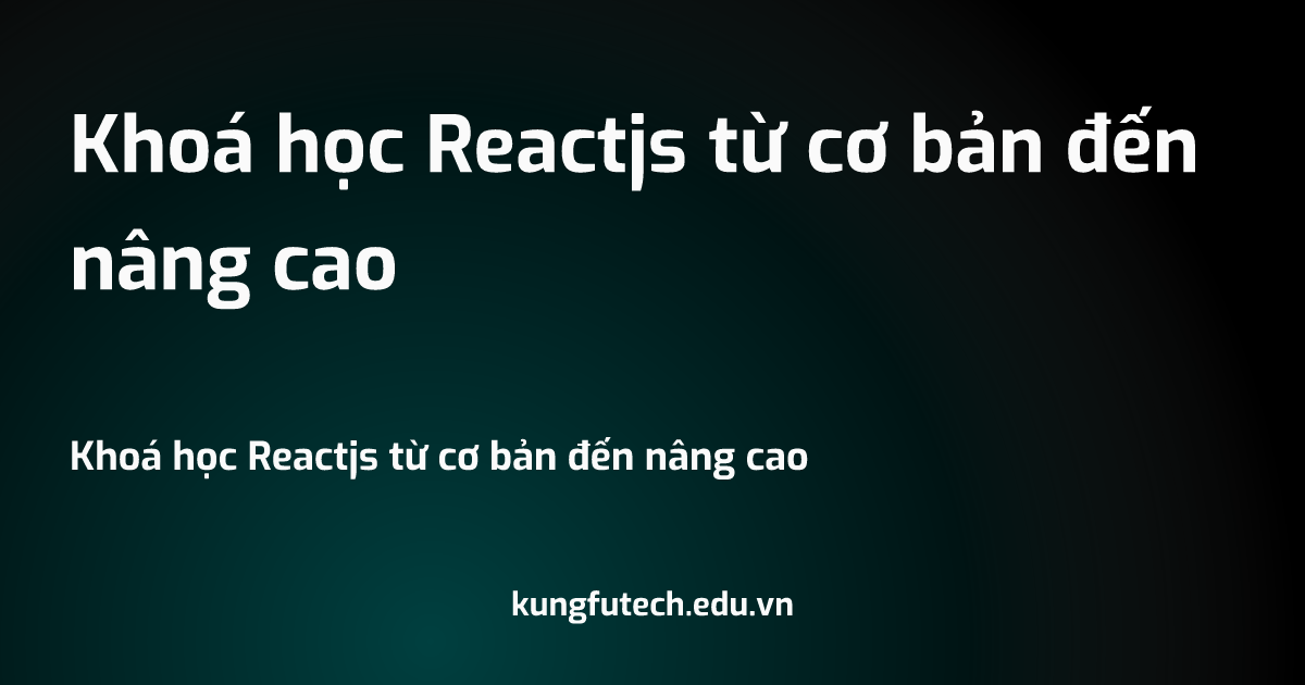 Khoá Học Reactjs Từ Cơ Bản đến Nâng Cao 
