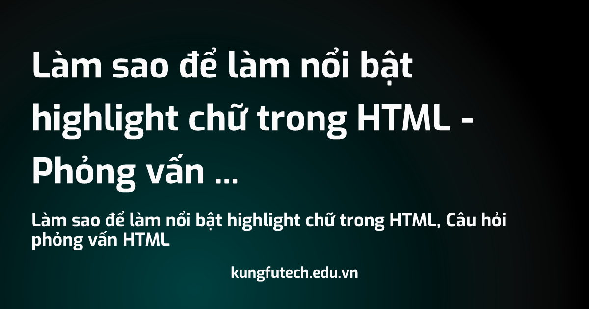 Làm sao để làm nổi bật highlight chữ trong HTML - Phỏng vấn HTML