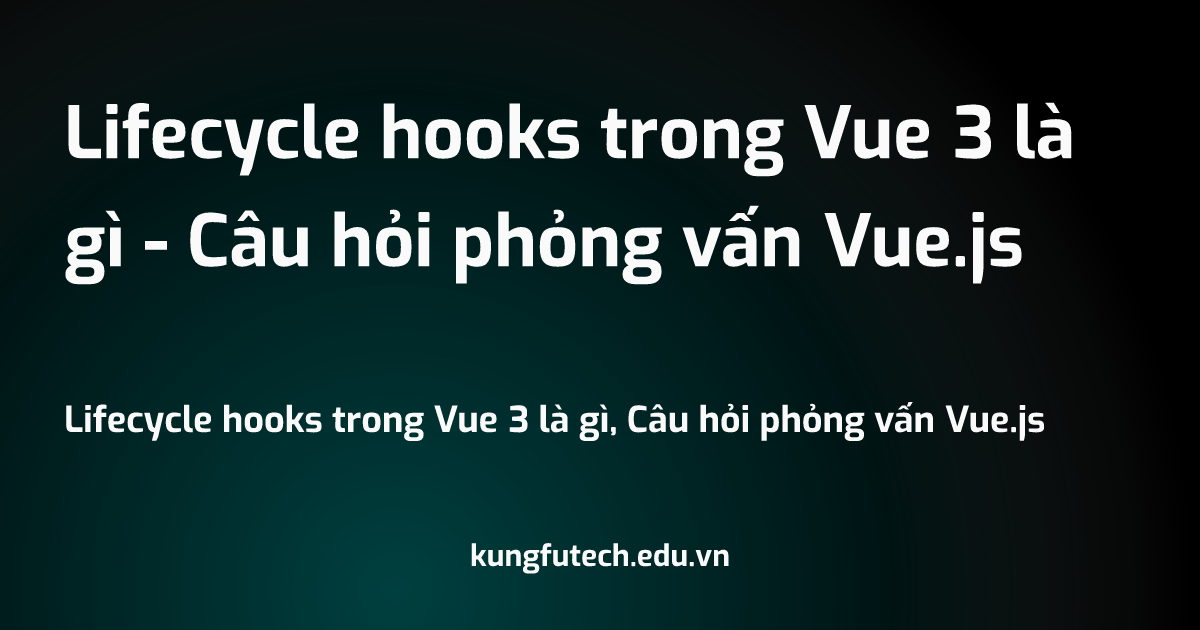 Lifecycle hooks trong Vue 3 là gì - Câu hỏi phỏng vấn Vue.js