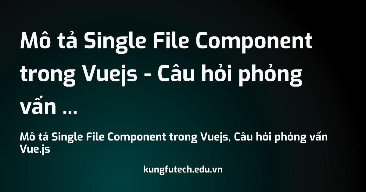 Mô Tả Single File Component Trong Vuejs Câu Hỏi Phỏng Vấn Vuejs 