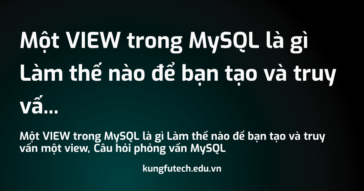 Một VIEW trong MySQL là gì Làm thế nào để bạn tạo và truy vấn một view