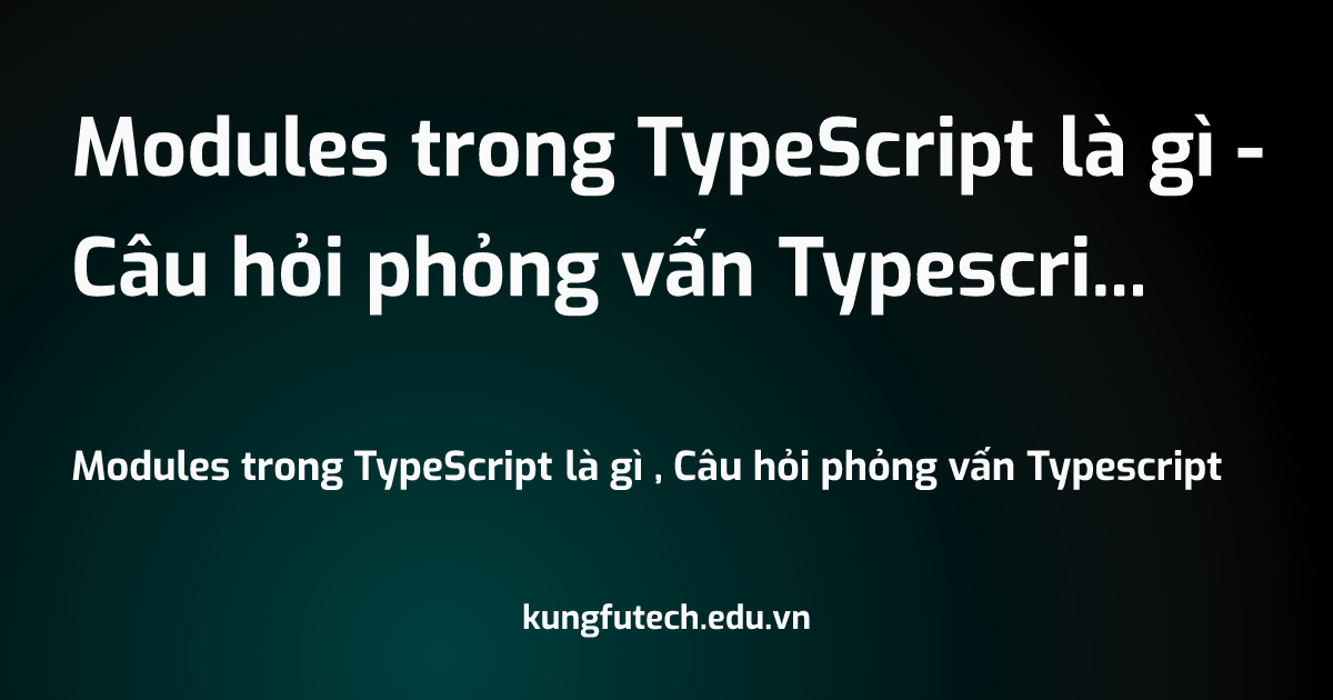 Modules trong TypeScript là gì - Câu hỏi phỏng vấn Typescript