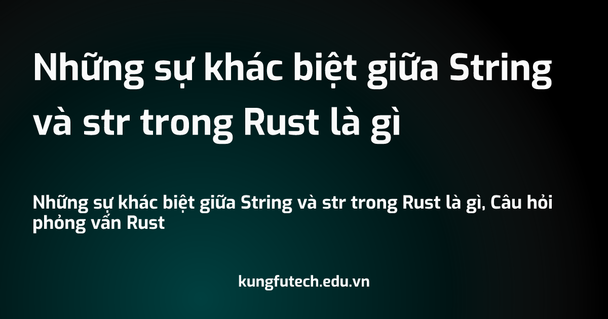 Những sự khác biệt giữa String và str trong Rust là gì