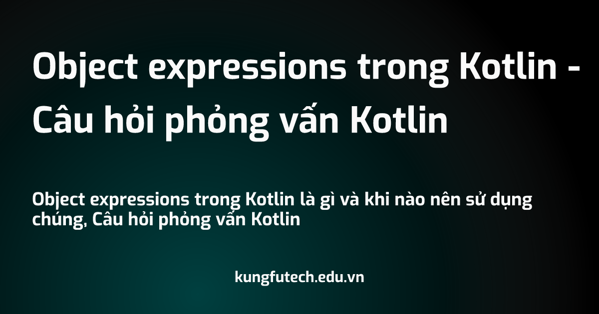 Object Expressions Trong Kotlin Câu Hỏi Phỏng Vấn Kotlin