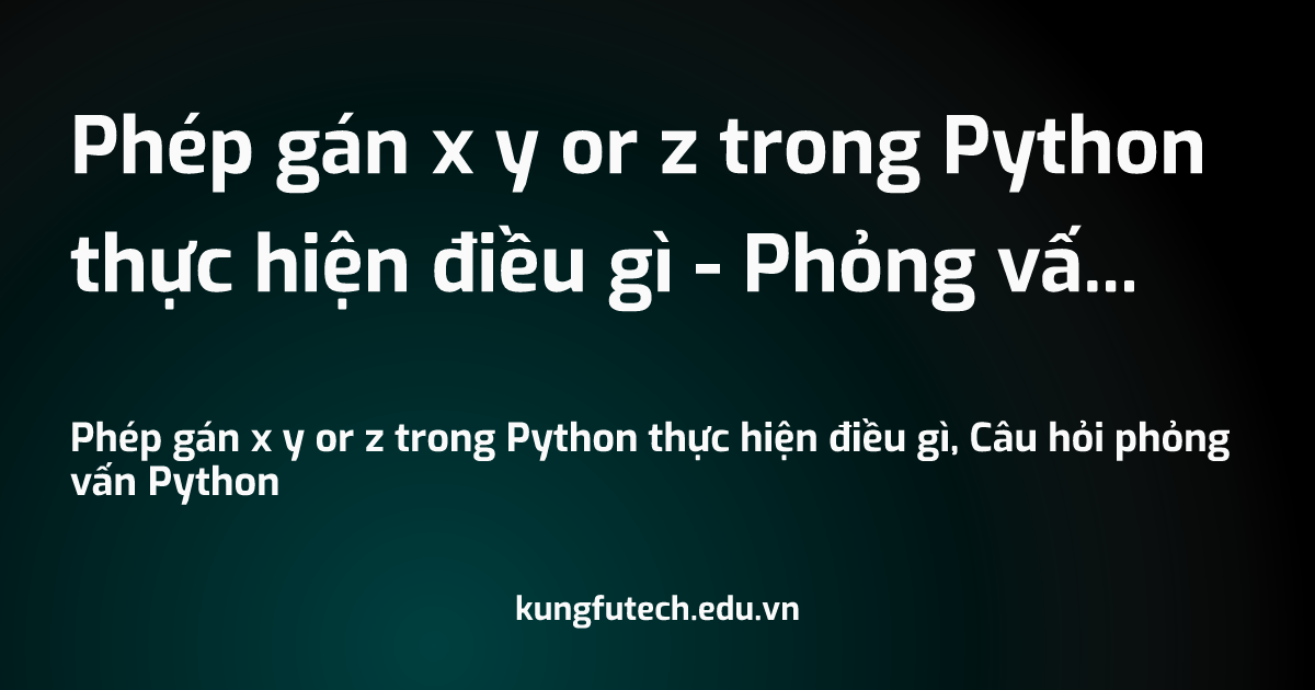 Phép gán x y or z trong Python thực hiện điều gì - Phỏng vấn Python