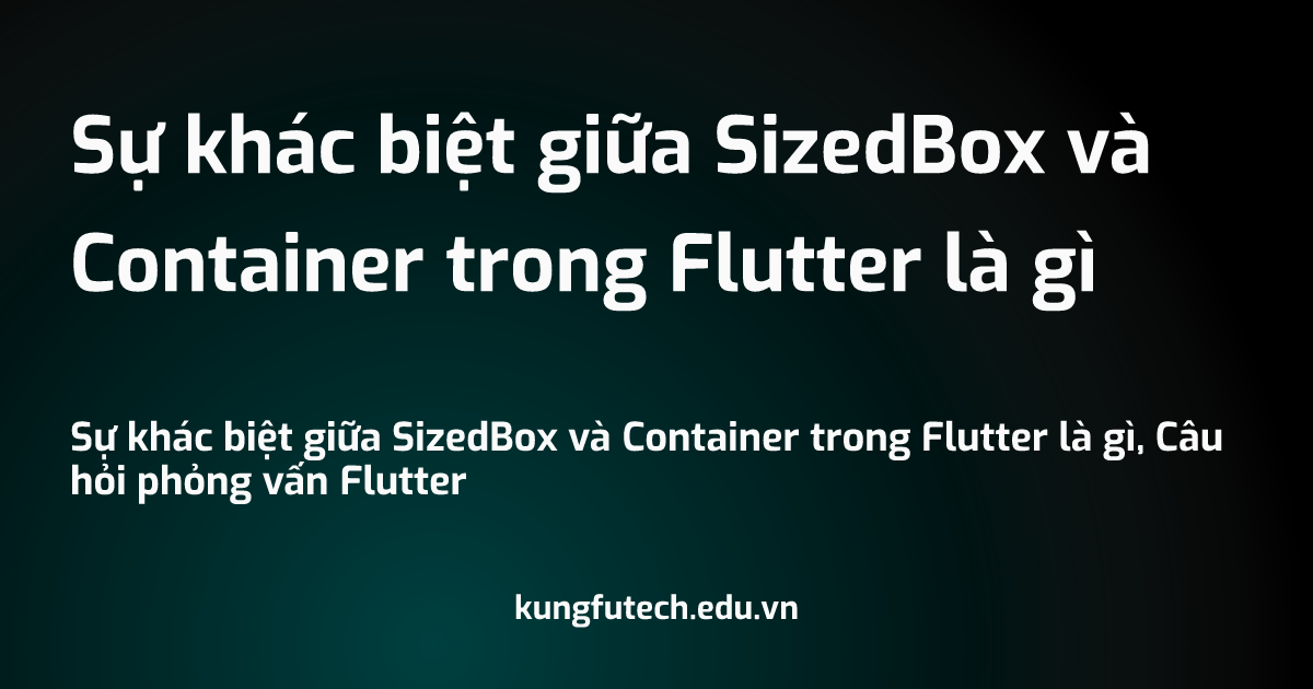 Sự khác biệt giữa SizedBox và Container trong Flutter là gì