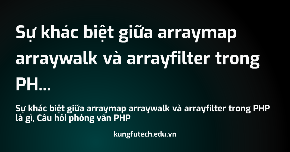 Sự Khác Biệt Giữa Arraymap Arraywalk Và Arrayfilter Trong Php Là Gì