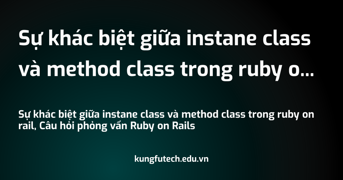 Sự khác biệt giữa instane class và method class trong ruby on rail