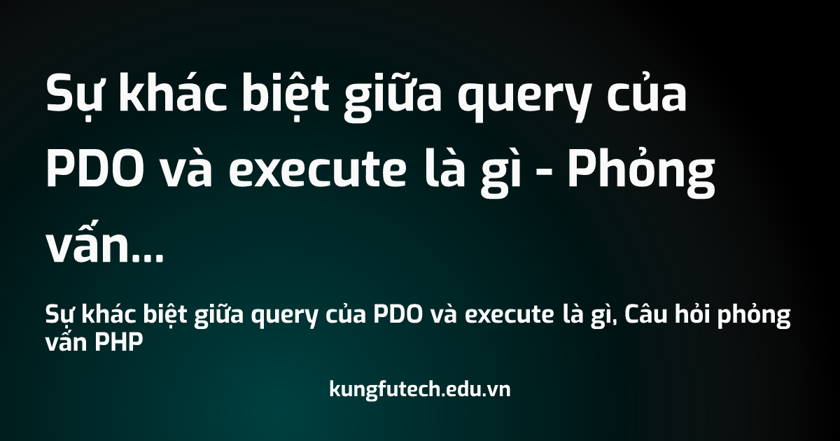 Sự khác biệt giữa query của PDO và execute là gì - Phỏng vấn PHP