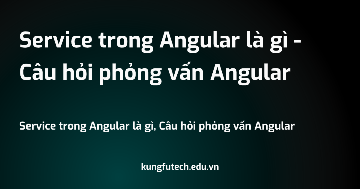 Service trong Angular là gì - Câu hỏi phỏng vấn Angular