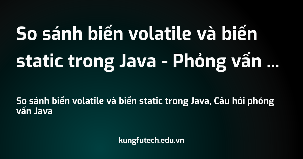 So sánh biến volatile và biến static trong Java - Phỏng vấn Java