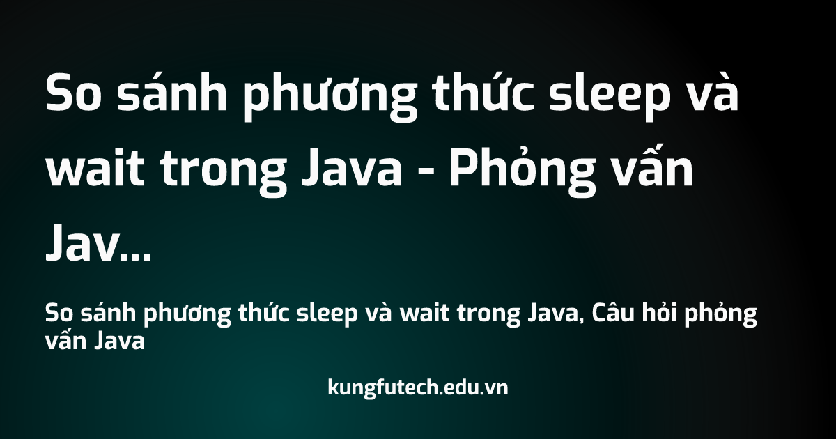 So sánh phương thức sleep và wait trong Java - Phỏng vấn Java