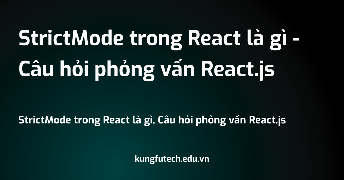 StrictMode trong React là gì - Câu hỏi phỏng vấn React.js