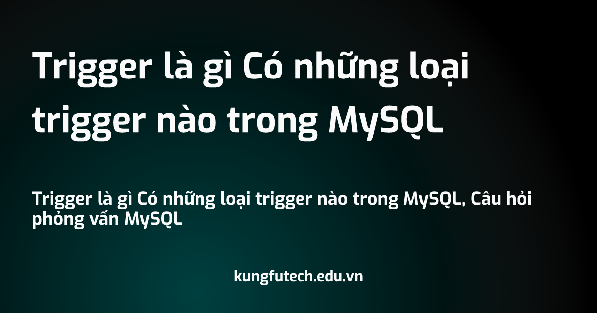 Trigger là gì Có những loại trigger nào trong MySQL