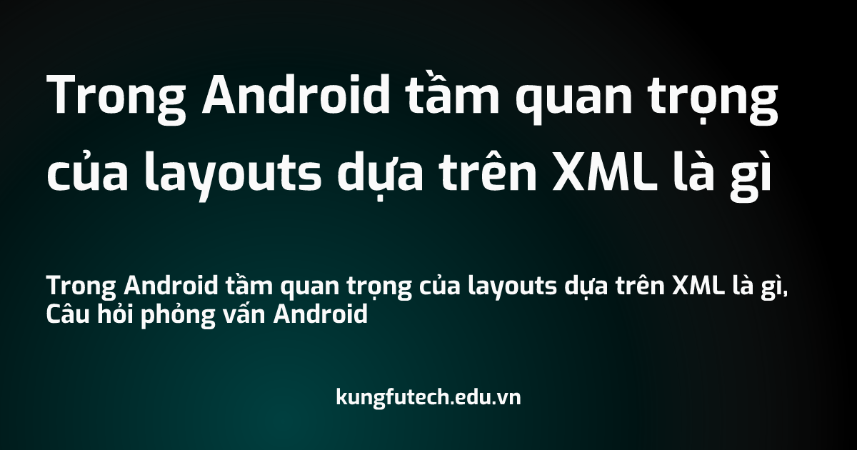 Trong Android tầm quan trọng của layouts dựa trên XML là gì
