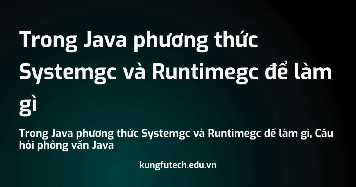Trong Java phương thức Systemgc và Runtimegc để làm gì