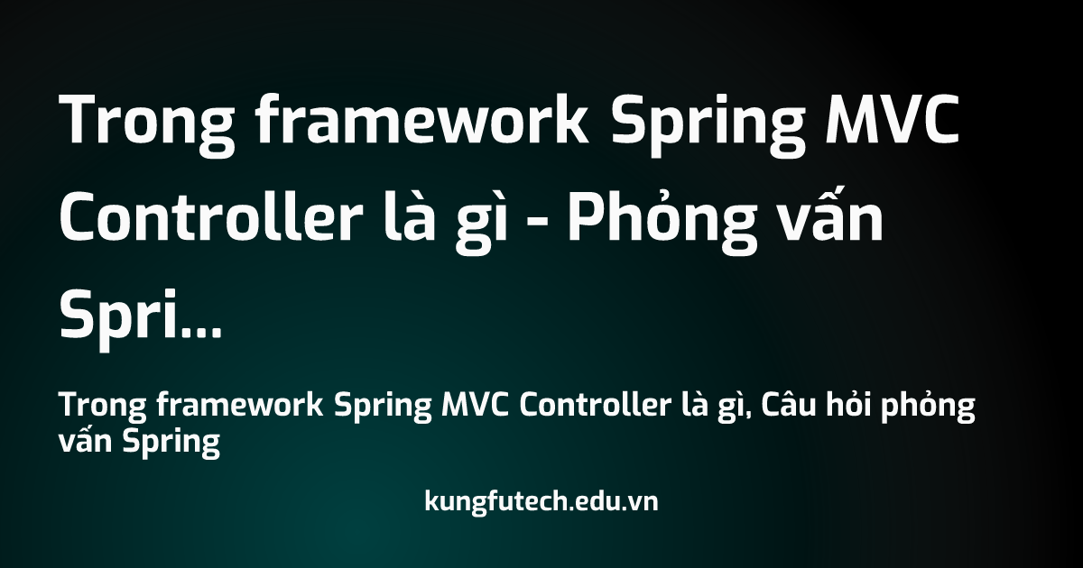 Trong Framework Spring Mvc Controller Là Gì Phỏng Vấn Spring