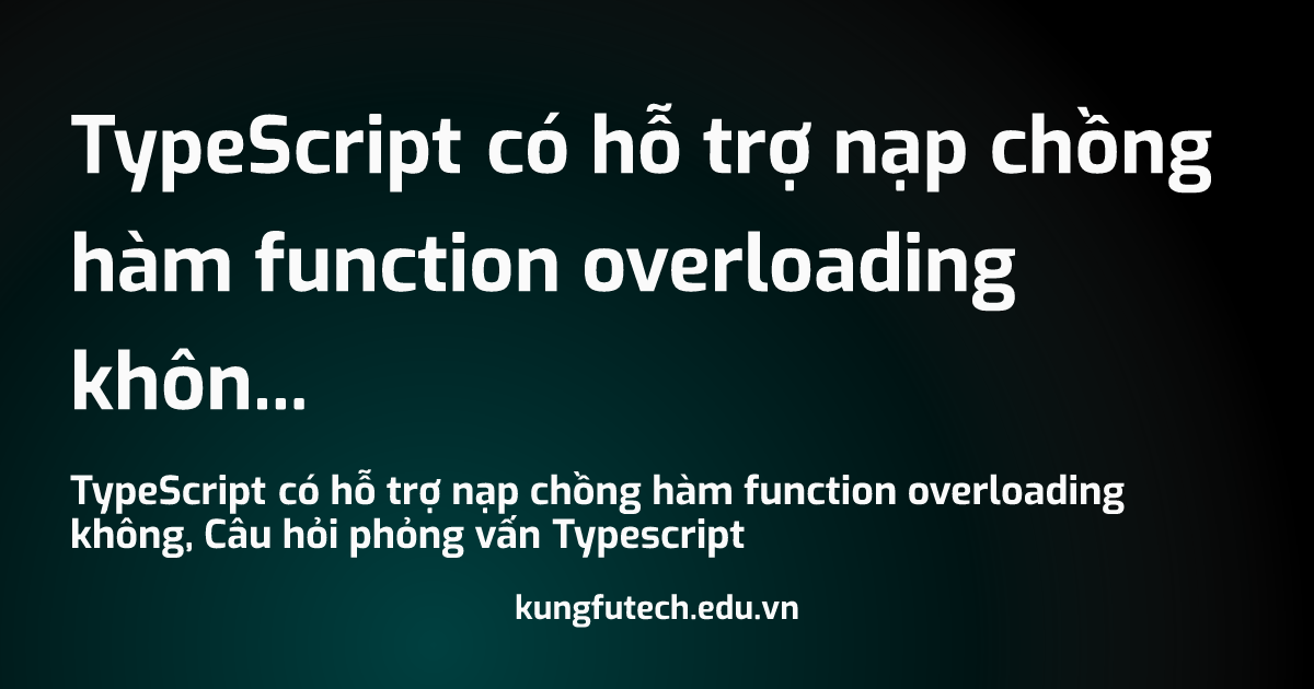 TypeScript có hỗ trợ nạp chồng hàm function overloading không