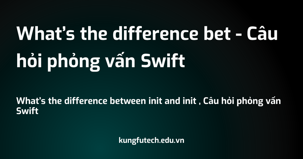 What S The Difference Bet Câu Hỏi Phỏng Vấn Swift