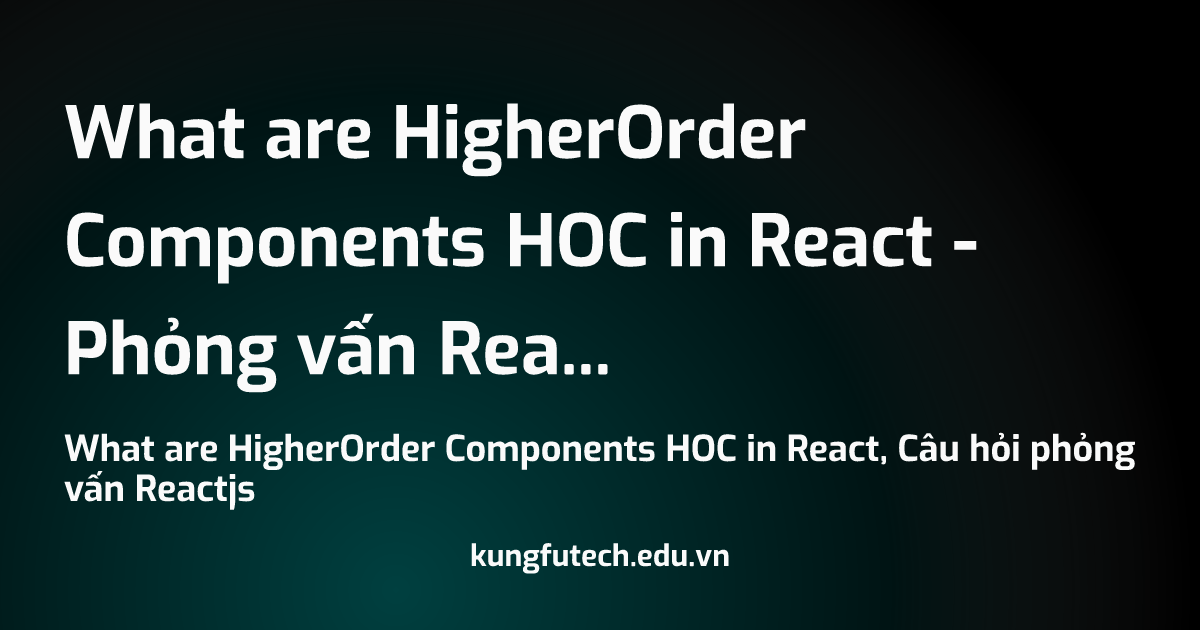 What are HigherOrder Components HOC in React - Phỏng vấn Reactjs