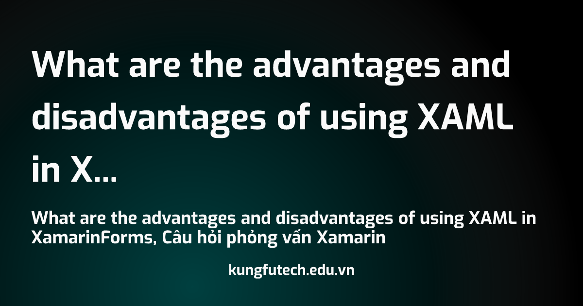 What are the advantages and disadvantages of using XAML in XamarinForms