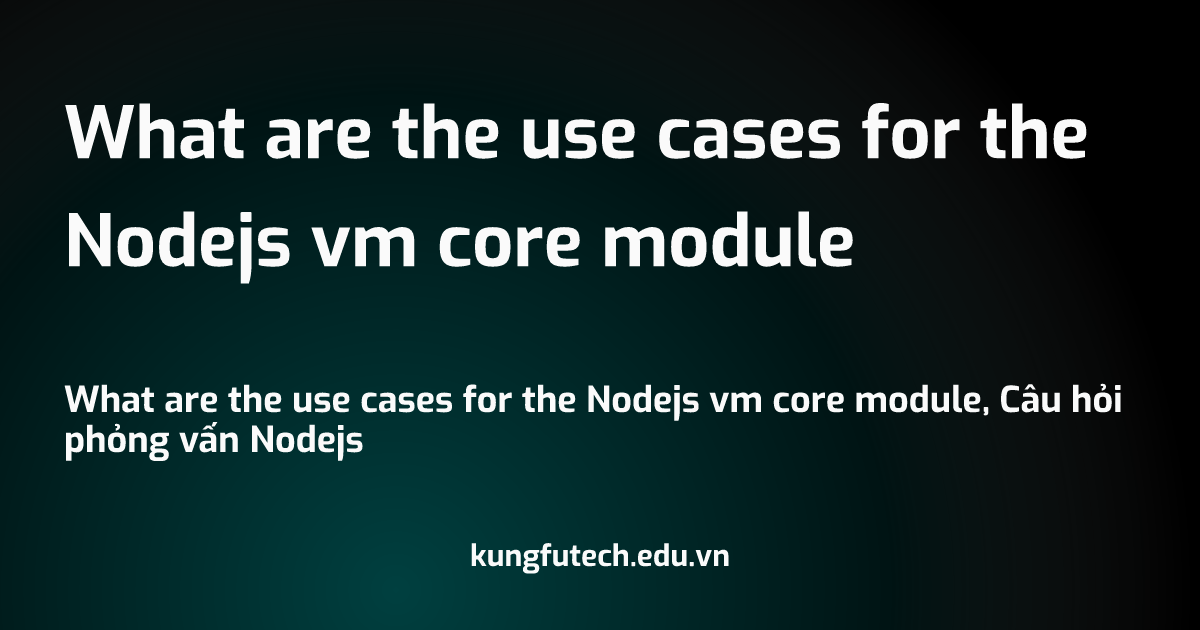What are the use cases for the Nodejs vm core module