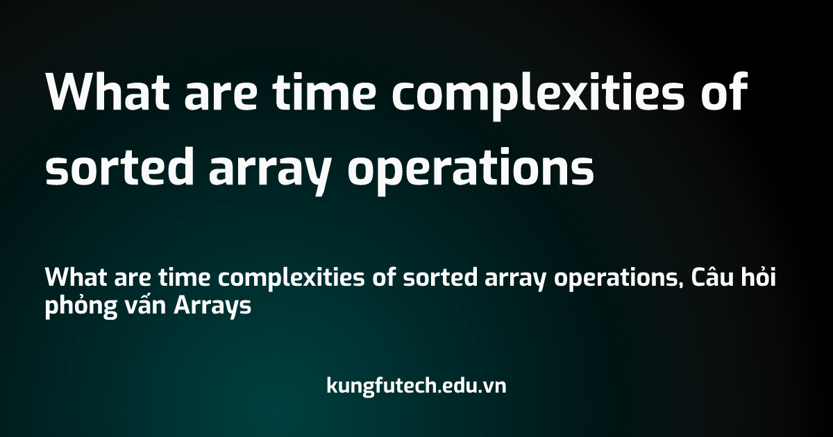 What are time complexities of sorted array operations