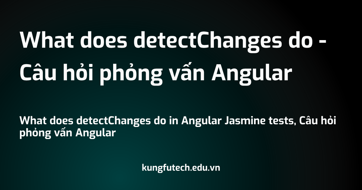 What does detectChanges do - Câu hỏi phỏng vấn Angular