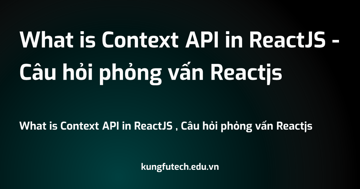 What Is Context Api In Reactjs Câu Hỏi Phỏng Vấn Reactjs