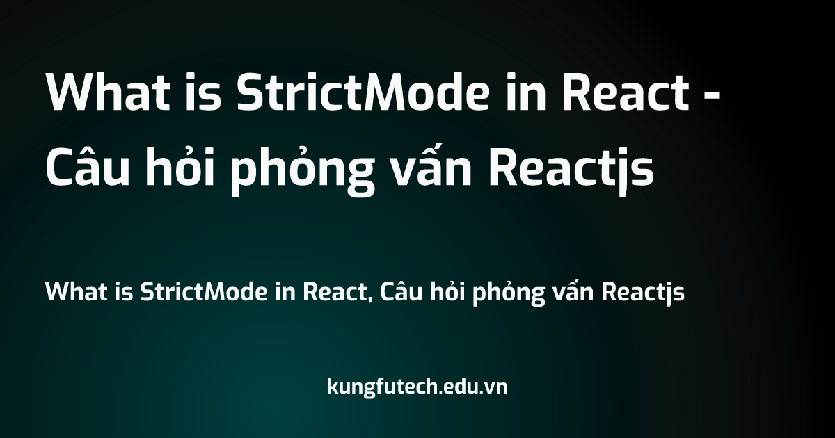 What is StrictMode in React - Câu hỏi phỏng vấn Reactjs